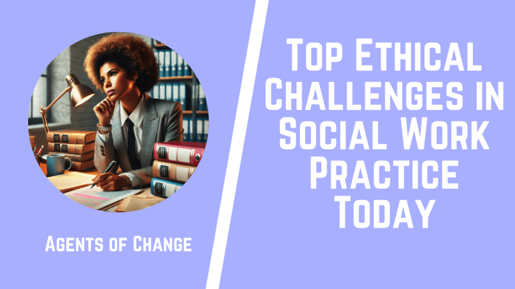 Top Ethical Challenges in Social Work Practice Today - Agents of Change