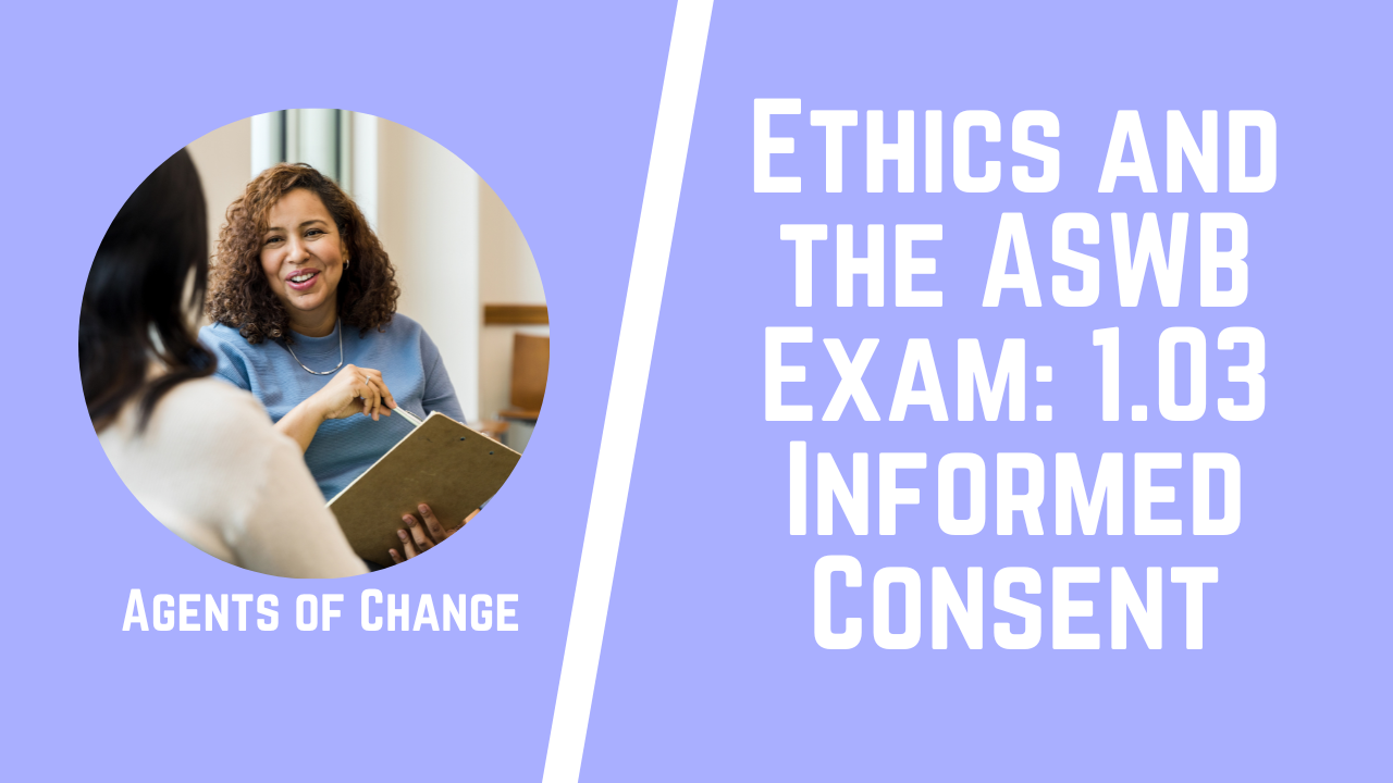Ethics and the ASWB Exam: 1.03 Informed Consent - Agents of Change